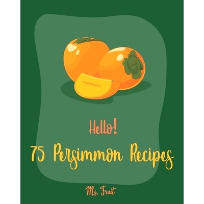 预订 Hello! 75 Persimmon Recipes: Best Persimmon Cookbook Ever For Beginners [Book 1]: 9781710183085