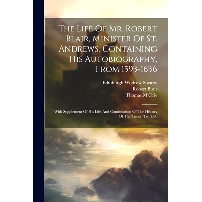 预订 The Life Of Mr. Robert Blair, Minister Of St. Andrews, Containing His Autobiography, From 1593-1636: With Supplemen