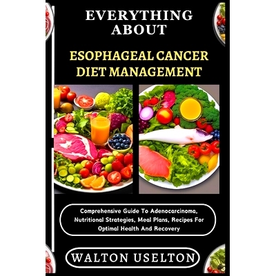 预订 Everything about Esophageal Cancer Diet Management: Comprehensive Guide To Adenocarcinoma, Nutritional Strategies,