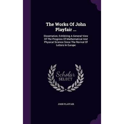 预订 The Works Of John Playfair ...: Dissertation, Exhibiting A General View Of The Progress Of Mathematical And Physica