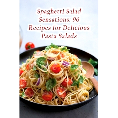 预订 Spaghetti Salad Sensations: 96 Recipes for Delicious Pasta Salads: 9798856651859