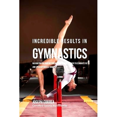 预订 Incredible Results in Gymnastics: Maximizing on your Resting Metabolic Rate’s Power to Eliminate Fat and Speed up