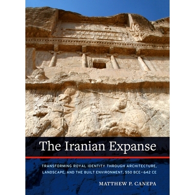 预订 The Iranian Expanse: Transforming Royal Identity Through Architecture, Landscape, and the Built Environment, 550 Bc