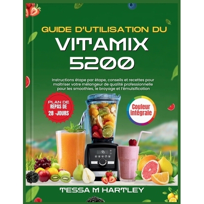预订 Guide d’Utilisation Du Vitamix 5200: Instructions étape par étape, conseils et recettes pour maîtriser votre m