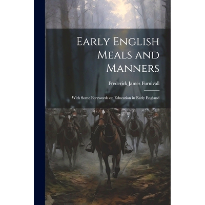 预订 Early English Meals and Manners: With Some Forewords on Education in Early England: 9781021455260