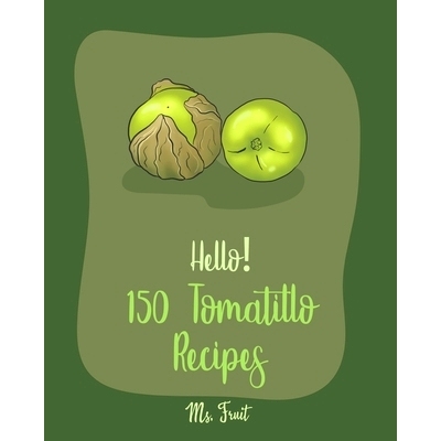 预订 Hello! 150 Tomatillo Recipes: Best Tomatillo Cookbook Ever For Beginners [Enchilada Recipes; Avocado Vegan Cookbook