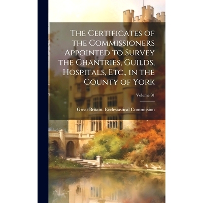 预订 The Certificates of the Commissioners Appointed to Survey the Chantries, Guilds, Hospitals, Etc., in the County of