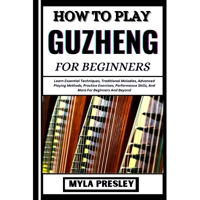 预订 How to Play Guzheng for Beginners: Learn Essential Techniques, Traditional Melodies, Advanced Playing Methods, Prac