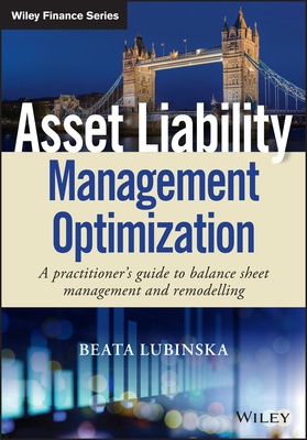 Asset Liability Management Optimisation - A Practitioner’S Guide To Balance Sheet Management And Remodelli...