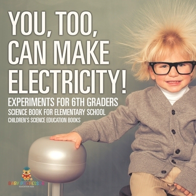 预订 You, Too, Can Make Electricity! Experiments for 6th Graders - Science Book for Elementary School Children’s Scienc