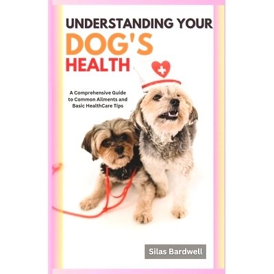 预订 Understanding Your Dog’s Health: A Comprehensive Guide to Common Ailments and Basic Healthcare Tips: 9798873161355