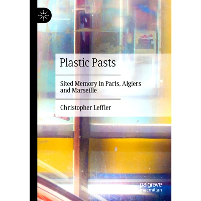 预订 Plastic Pasts: Sited Memory in Paris, Algiers and Marseille 塑料史：巴黎、阿尔及尔与马赛的现场记忆: 9789819956180
