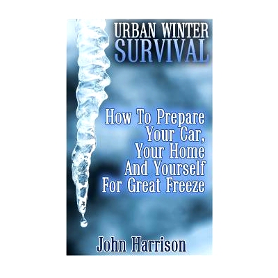 预订 Urban Winter Survival: How To Prepare Your Car, Your Home And Yourself For Great Freeze: (Prepper’s Guide, Surviva