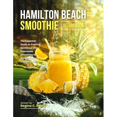 预订 Hamilton Beach Smoothie Recipe Book: The Essential Guide to Crafting Nutritious and Delectable Smoothies for Weight