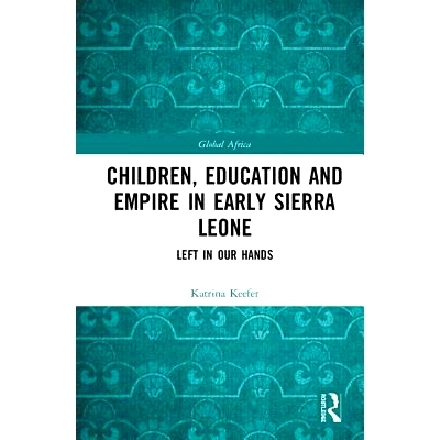预订 Children, Education and Empire in Early Sierra Leone: Left in Our Hands 塞拉利昂早期的儿童、教育与帝国：留在我们手