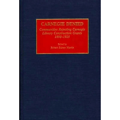 预订 Carnegie Denied: Communities Rejecting Carnegie Library Construction Grants, 1898-1925: 9780313286094