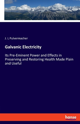 【预订】Galvanic Electricity: Its Pre-Eminent Power and Effects in Preserving and Restoring Health Made Plain and ...