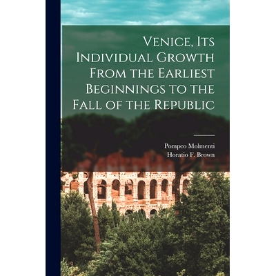 预订 Venice, Its Individual Growth From the Earliest Beginnings to the Fall of the Republic: 9781015100190