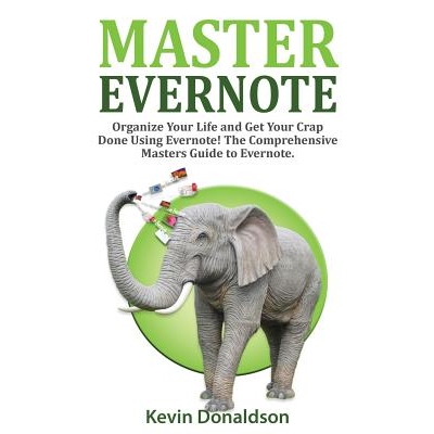 Master Evernote: Evernote Mastery - Organize Your Life and Get Your Crap Done! the Comprehensive Masters Guide to Evern