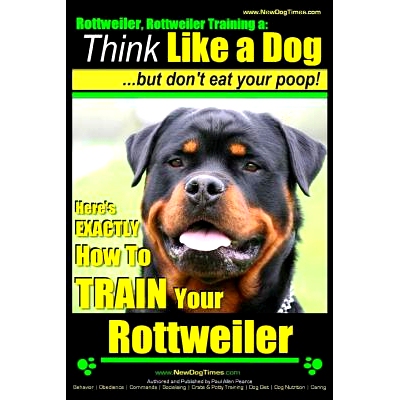 预订 Rottweiler, Rottweiler training a: Think Like a Dog, but don’t eat yuor poop!: Here’s EXACTLY How to TRAIN Your R