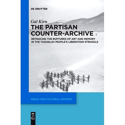 预订 The Partisan Counter-Archive: Retracing the Ruptures of Art and Memory in the Yugoslav People’s Liberation Struggl