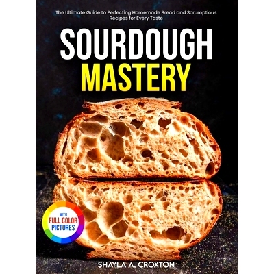 预订 Sourdough Mastery: The Ultimate Guide to Perfecting Homemade Bread and Scrumptious Recipes for Every Taste Full Col