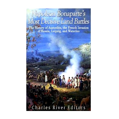 预订 Napoleon Bonaparte’s Most Decisive Land Battles: The History of Austerlitz, the French Invasion of Russia, Leipzig