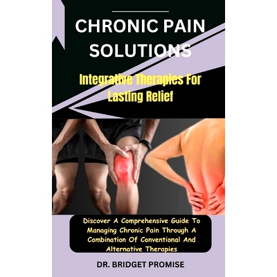 预订 Chronic Pain Solutions: Integrative Therapies For Lasting Relief: Discover A Comprehensive Guide To Managing Chroni