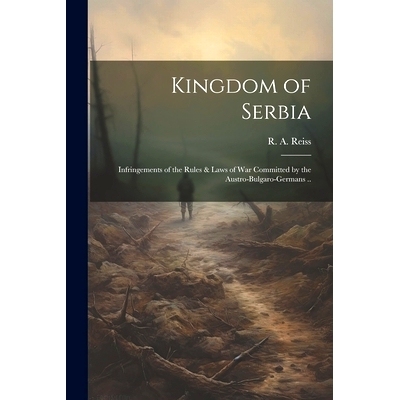 预订 Kingdom of Serbia; Infringements of the Rules & Laws of War Committed by the Austro-Bulgaro-Germans ..: 97810218012