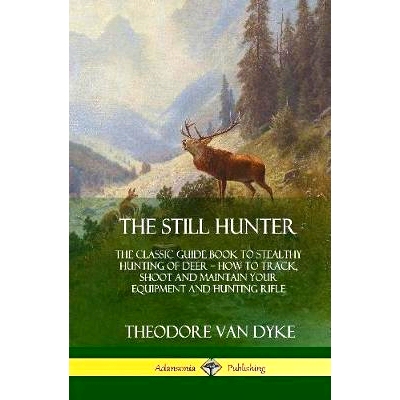 预订 The Still Hunter: The Classic Guide Book to Stealthy Hunting of Deer; How to Track, Shoot and Maintain Your Equipme