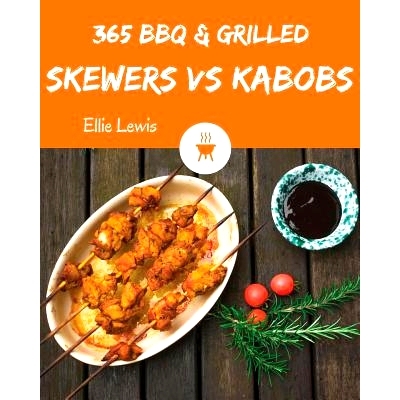 预订 BBQ & Grilled Skewers & Kabobs 365: Enjoy 365 Days with Amazing BBQ & Grilled Skewers & Kabobs Recipes in Your Own