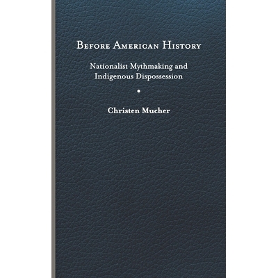 预订 Before American History: Nationalist Mythmaking and Indigenous Dispossession 美国历史之前：民族主义神话和土著剥夺: