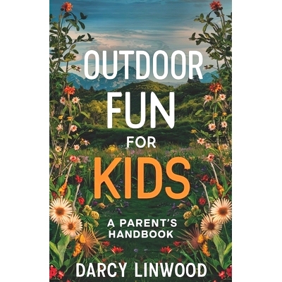 预订 Outdoor Fun for Kids: A Parent’s Handbook: Creative Ideas and Tips to Encourage Outdoor Activities and Reduce Scre