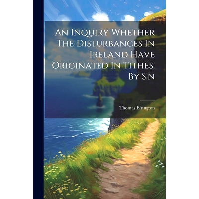 预订 An Inquiry Whether The Disturbances In Ireland Have Originated In Tithes. By S.n: 9781022561991