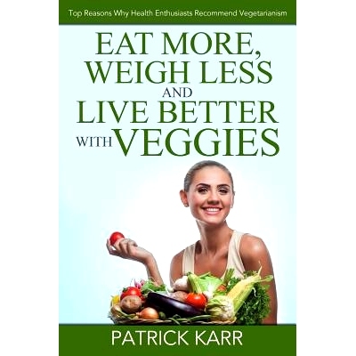预订 Eat More, Weigh Less and Live Better with Veggies: Top Reasons Why Health Enthusiasts Recommend Vegetarianism: 9781