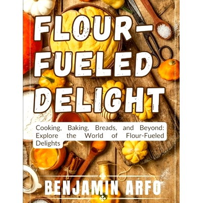 预订 Flour-Fueled Delights: Cooking, Baking, Breads, and Beyond: Explore the World of Flour-Fueled Delights: 97988540698