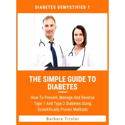 预订 The Simple Guide To Diabetes: How To Prevent, Manage And Reverse Type 1 And Type 2 Diabetes Using Scientifically Pr
