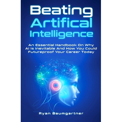 预订 Beating Artificial Intelligence: An Essential Handbook On Why AI Is Inevitable And How You Could Futureproof Your C