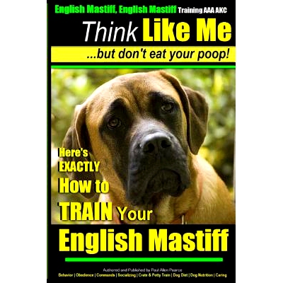 预订 English Mastiff, English Mastiff Training AAA AKC Think Like ME, But Don’t Eat Your Poop!: Here’s EXACTLY How To
