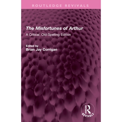 预订 The Misfortunes of Arthur: A Critical, Old-Spelling Edition 亚瑟的不幸 批评式旧拼写版（重印版）: 9781032700724