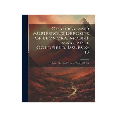 [预订]Geology and Auriferous Deposits of Leonora, Mount Margaret Goldfield, Issues 8-13 9781020304934
