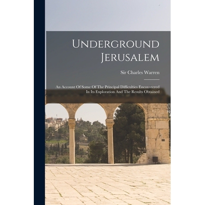 预订 Underground Jerusalem: An Account Of Some Of The Principal Difficulties Encountered In Its Exploration And The Resu