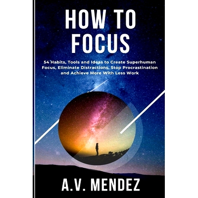 预订 How to Focus: 54 Habits, Tools and Ideas to Create Superhuman Focus, Eliminate Distractions, Stop Procrastination a