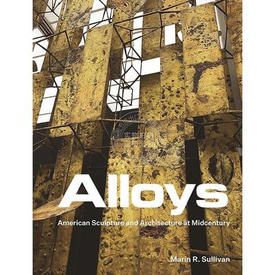 合金：本世纪中叶的美国雕塑与建筑 英文原版 艺术画册 Alloys: American Sculpture and Architecture at Midcentury