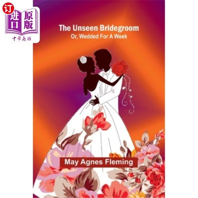 海外直订The Unseen Bridegroom; Or, Wedded For a Week 看不见的新郎；或者，结婚一周
