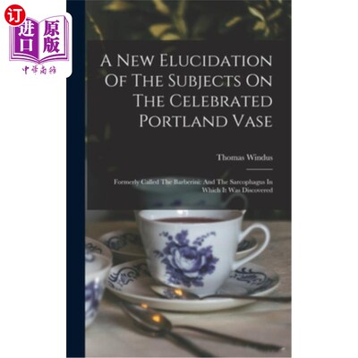 海外直订A New Elucidation Of The Subjects On The Celebrated Portland Vase: Formerly Call 对著名的波特兰花瓶的主题的