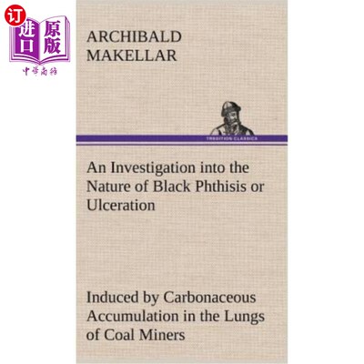 海外直订An Investigation into the Nature of Black Phthisis or Ulceration Induced by Carb 煤矿工人肺部积碳引起的黑色