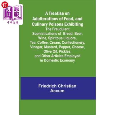 海外直订A Treatise on Adulterations of Food, and Culinary Poisons Exhibiting the Fraudul 《关于食品掺假和烹饪毒物的