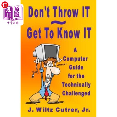 海外直订Don't Throw IT - Get To Know IT: A Computer Guide for the Technically Challenged 不要扔它-了解它:为技术上有