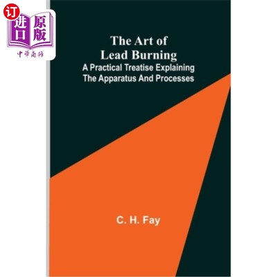 海外直订The Art of Lead Burning; A practical treatise explaining the apparatus and proce 燃烧铅的艺术;一篇说明仪器